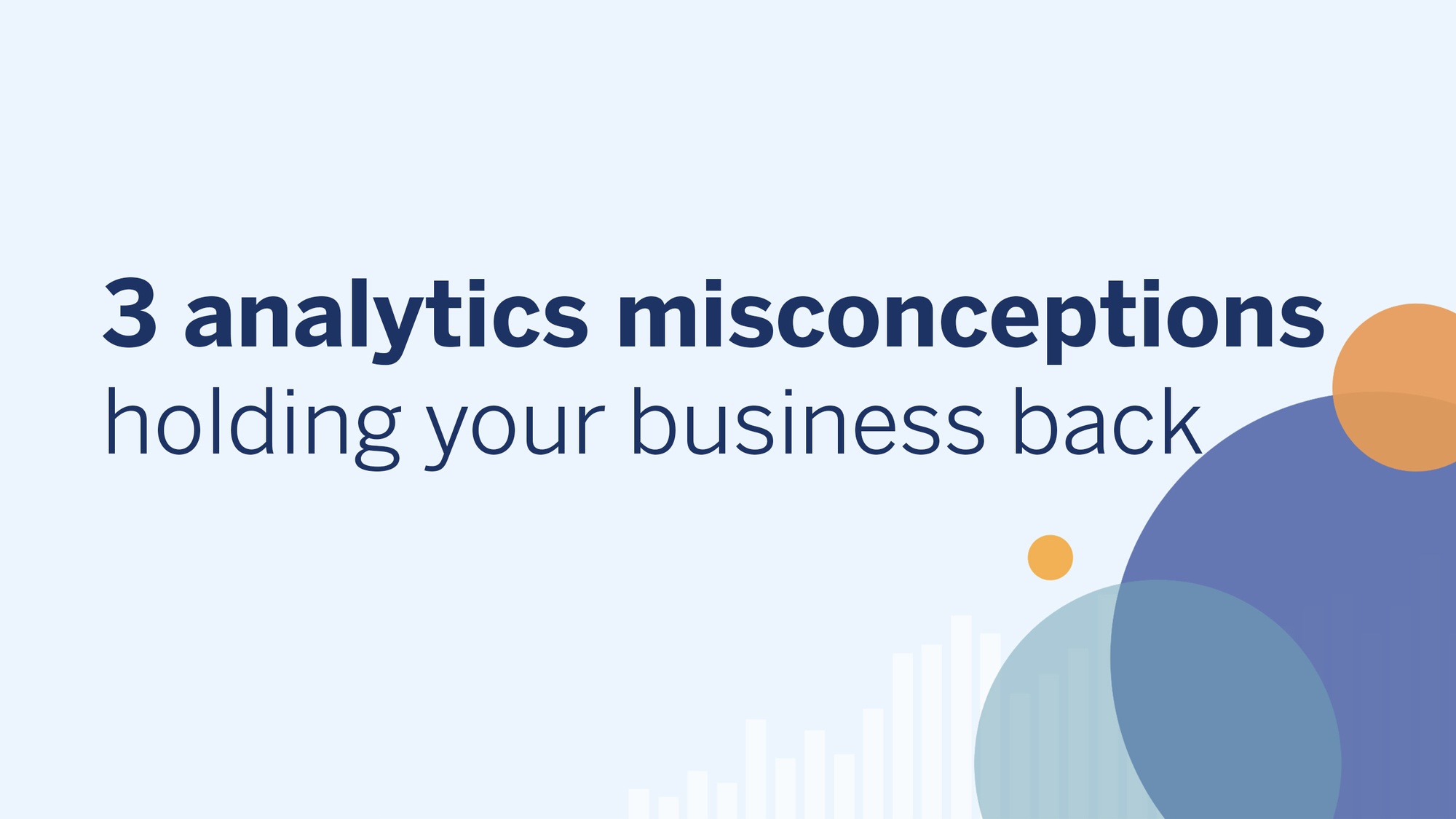 3 analytics misconceptions holding your business back (and how to overcome them)